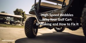 High-Speed Wobbles: Why Your Golf Cart Is Shaking and How to Fix It